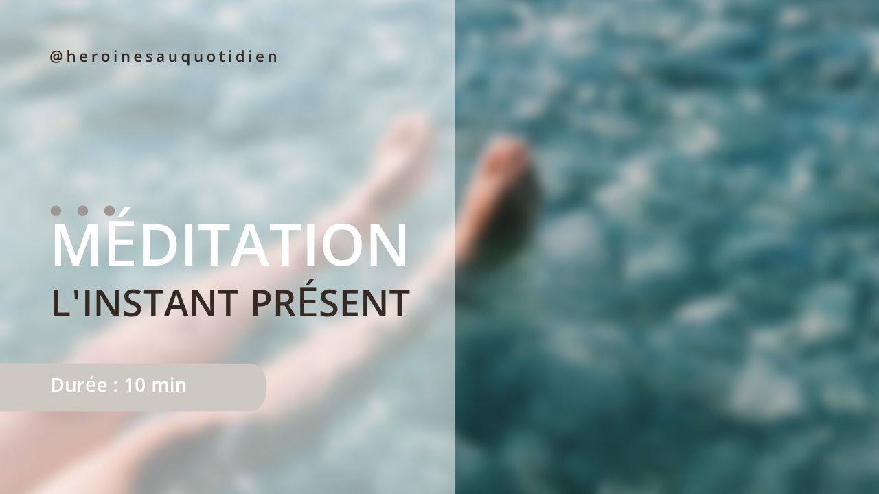 S'ouvrir à l'instant présent - Méditation guidée | Héroïnes au quotidien